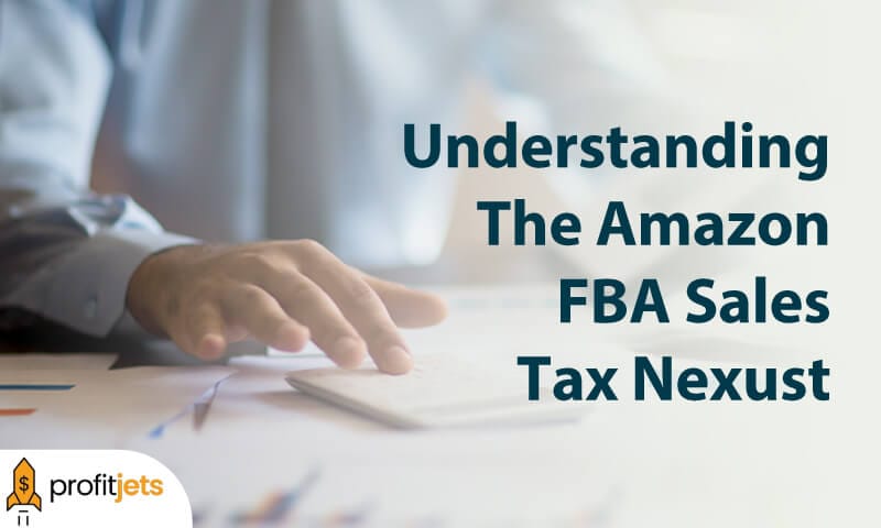 Amazon FBA Sellers: Sales Tax Guide (Nexus) - Profit Jets